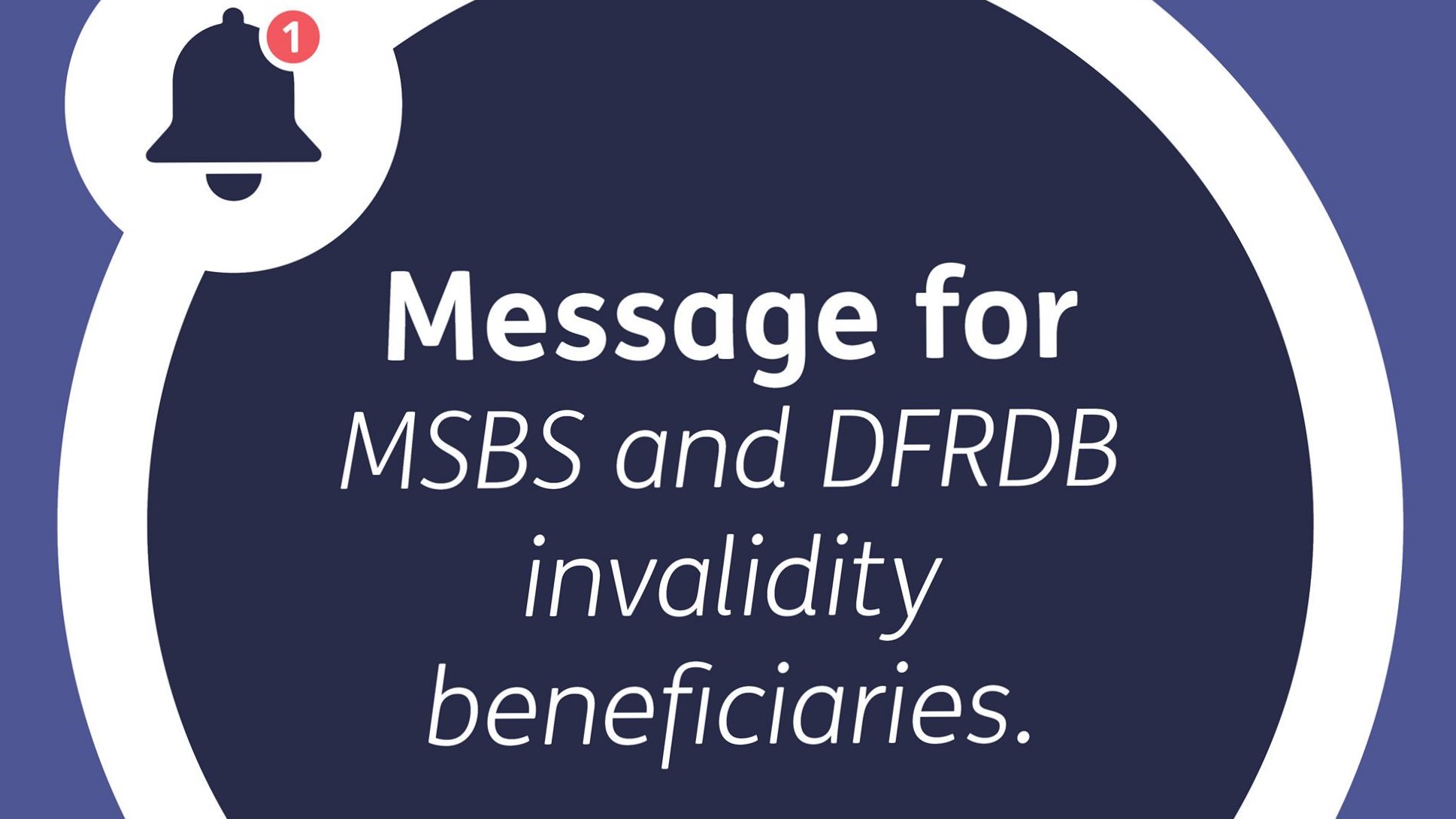 A message for MSBS and DFRDB invalidity beneficiaries